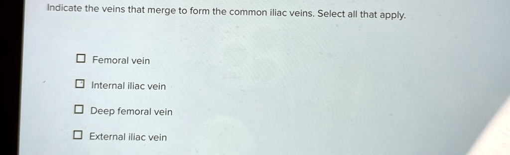 indicate the veins that merge to form the common iliac veins select all that apply femoral vein ...