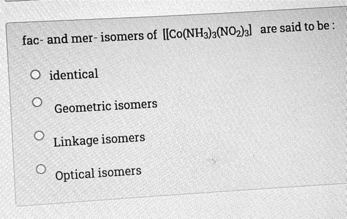 SOLVED: Co(NH3)(NO2)2 is said to be fac- and mer- isomers of identical ...