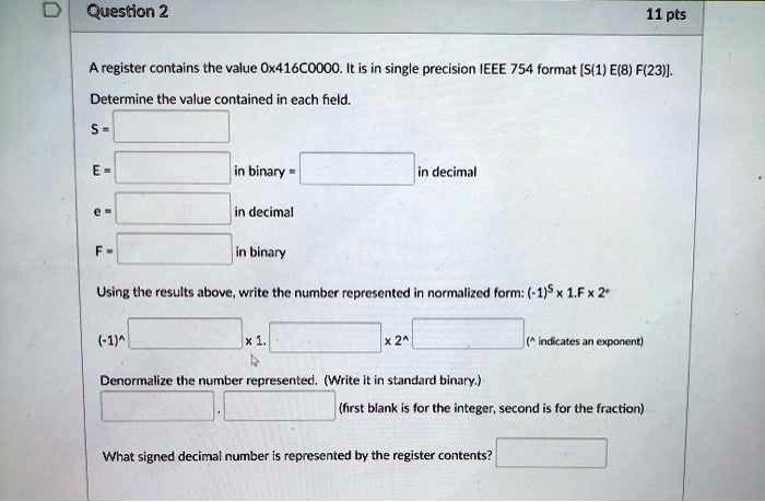 Question 2 11 pts A register contains the value 0x416C0000. It is in single precision IEEE 754 ...