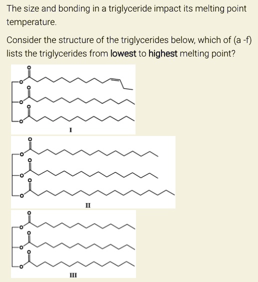 The size and bonding in a triglyceride impact its melting point ...
