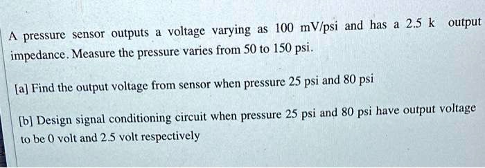 SOLVED: A pressure sensor outputs a voltage varying as 100 mV/psi and has a 2.5 k output ...