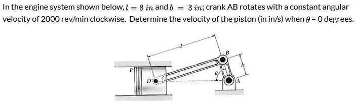 In the engine system shown below, l = 8 in and b = 3 in; crank AB ...