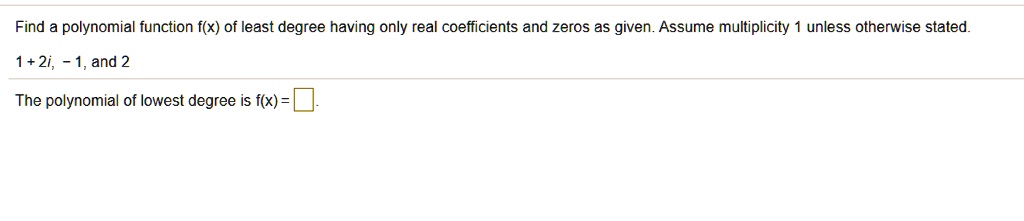 SOLVED: Find polynomial function f(x) of least degree having only real coefficients and zeros as ...