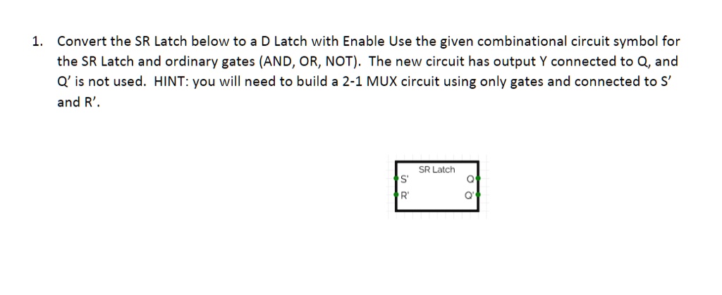 1. Convert the SR Latch below to a D Latch with Enable Use the given ...