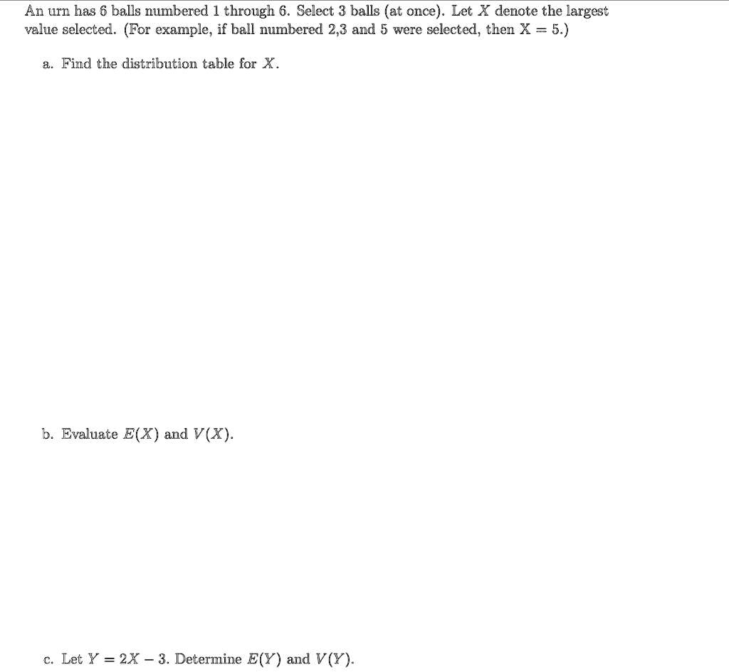 SOLVED: An urn has 6 balls numbered 1 through 6. Select 3 balls (at once). Let X denote the ...