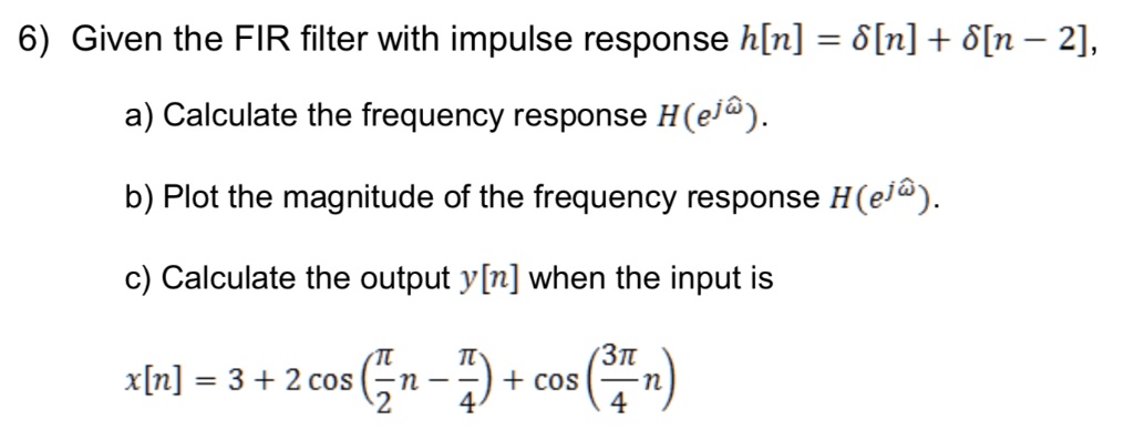 SOLVED: Given the FIR filter with impulse response h[n] = Î´[n] + Î´[n - 2] a) Calculate the ...