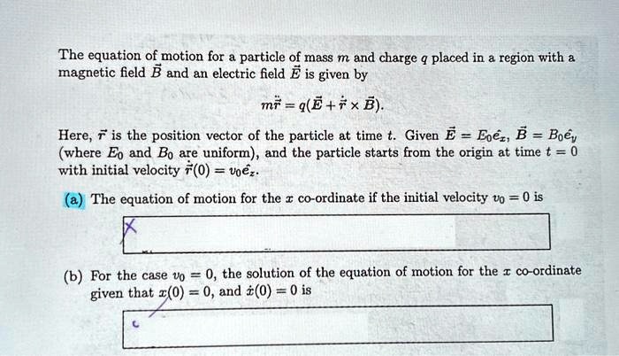 The equation of motion for a particle of mass m and charge q placed in a region with a magnetic ...