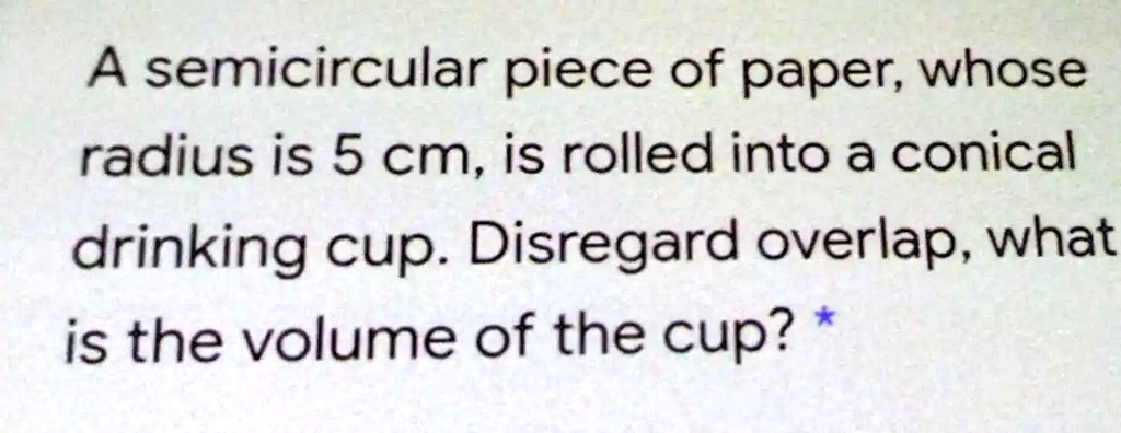 Solved A Semicircular Piece Of Paper Whose Radius Is 5 Cm Is Rolled Into A Conical Drinking