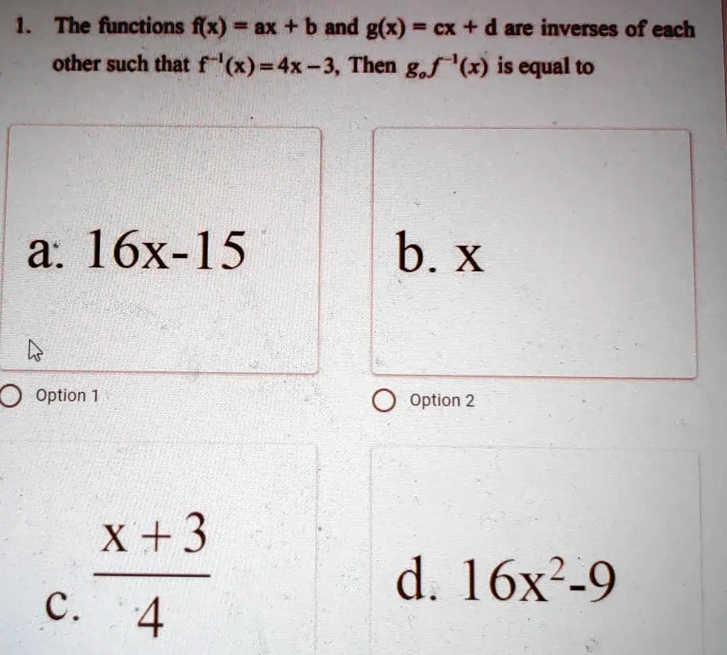 The functions f(x) = ax + b and g(x) = cx + d are inverses of each other such that f '(x) = 4x ...