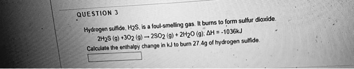 SOLVED: Question burns to form sulfur dioxide Hydrogen sullide; H2S,is ...