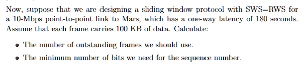 Now, suppose that we are designing a sliding window protocol with SWS=RWS for a 10-Mbps point-to ...
