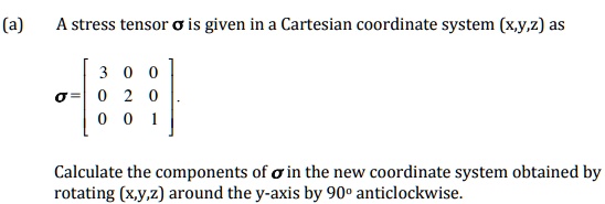 (a) A stress tensor σis given in a Cartesian coordinate system (x,y,z ...