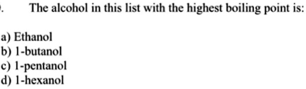SOLVED:The alcohol in this list with the highest boiling point is ...