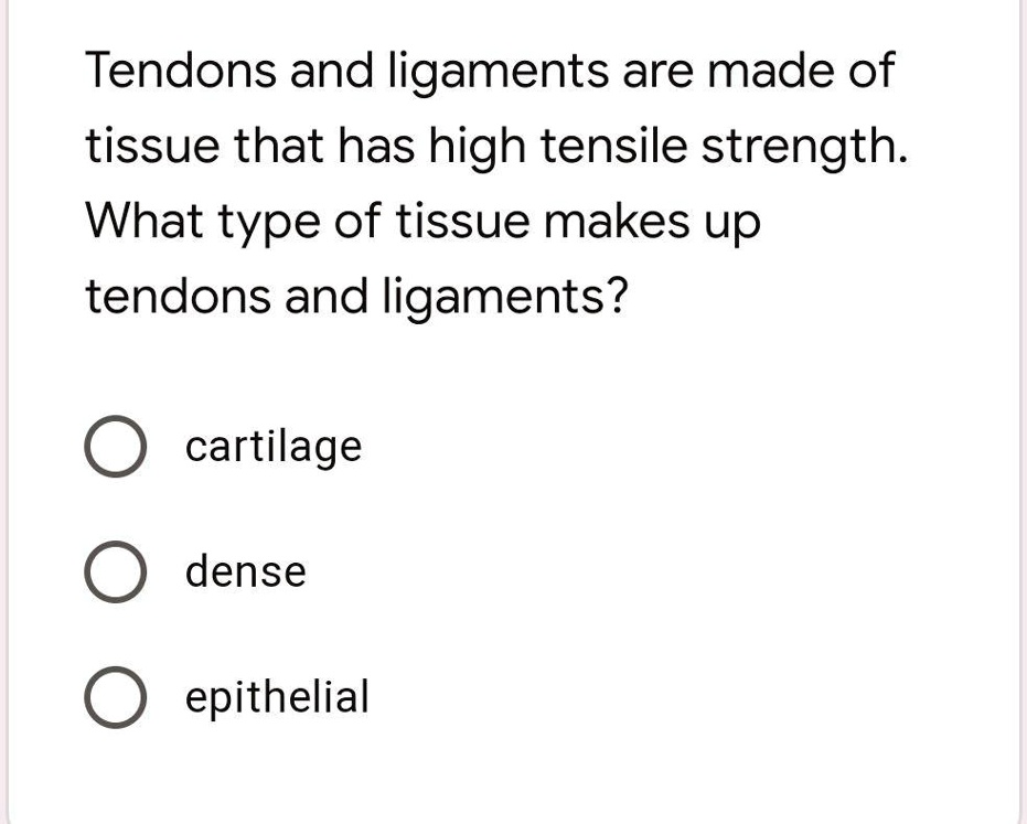 SOLVED: Tendons and ligaments are made of tissue that has high tensile ... SOLVED: Tendons and ligaments are made of tissue that has high tensile ...