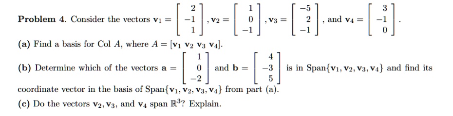SOLVED: Problem 4 Consider the vectors VL =[ J; V3 (a) Find basis for Col A where A = [v1 Vz V3 ...