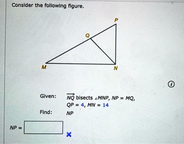 SOLVED: Consider the following figure. Given: NQ bisects âˆ MNP, NP = MQ; QP = 4, MN = 14, NP ...