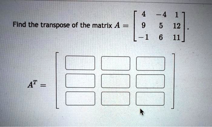 SOLVED: 4 1 1 5 12 11 Find the transpose of the matrix A = AT