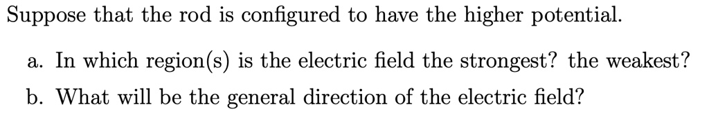 suppose that the rod is configured to have the higher potential a in ...