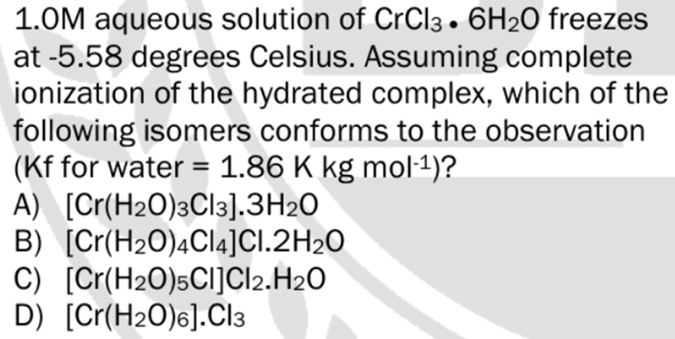 1.0M aqueous solution of CrCl3 ? 6H2O freezes at -5.58 degrees Celsius ...