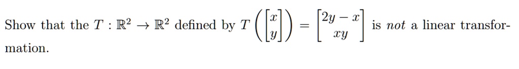 SOLVED: Show that the T : R2 R? defined by T 2y - c| ([:H) = is not a linear transfor- xy mation