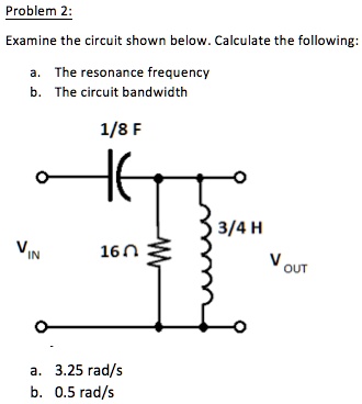 Problem 2: Examine the circuit shown below. Calculate the following: a. The resonance frequency ...