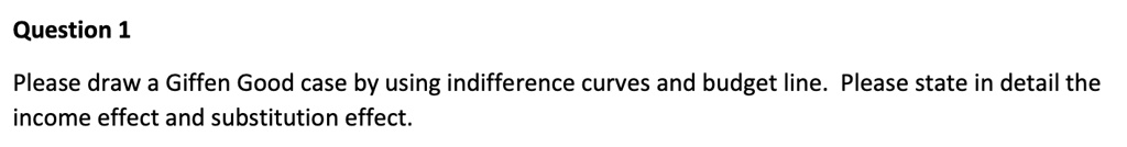 Question 1 Please draw a Giffen Good case by using indifference curves ...
