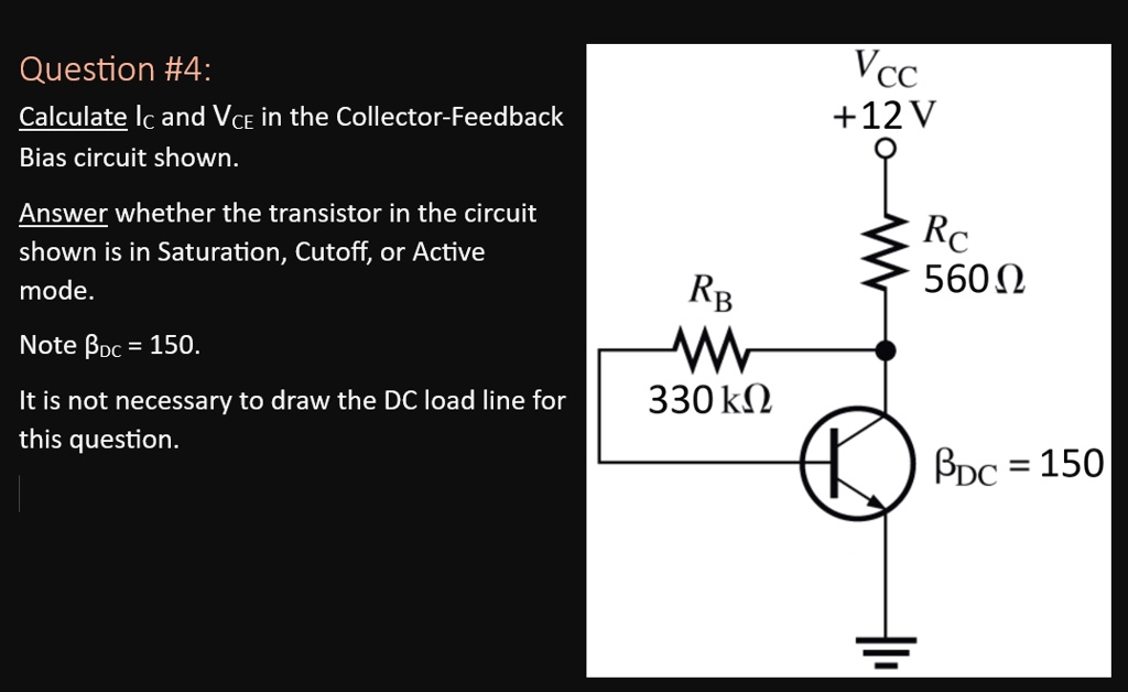 Question #4: Calculate Ic and Vce in the Collector-Feedback Bias circuit shown. Answer whether ...
