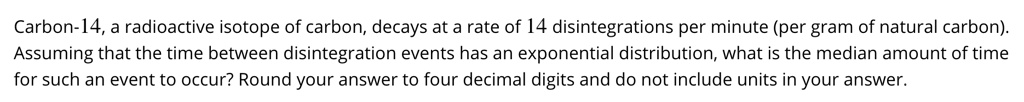 SOLVED: Carbon-14,a radioactive isotope of carbon; decays at a rate of ...