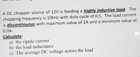 SOLVED: Power Electronics. A DC chopper source of 12V is feeding a highly inductive load. The ...