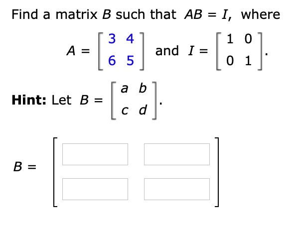 SOLVED: Find a matrix B such that AB I, where 3 4 1 0 A = and I = [8 % ...
