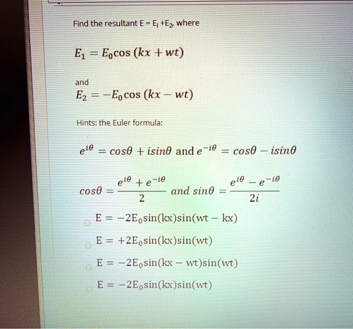 SOLVED: Find the resultant E = Eq + Ez where E1 = E0cos(kx + wt) and Ez = E0cos(kx - wt) Hints ...