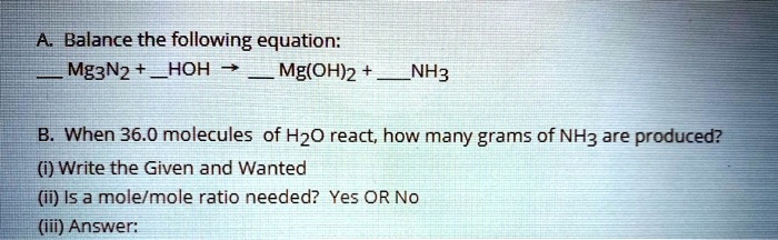 SOLVED: Balance the following equation: Mg3N2 + HOH Mg(OH)z NH3 B.When ...