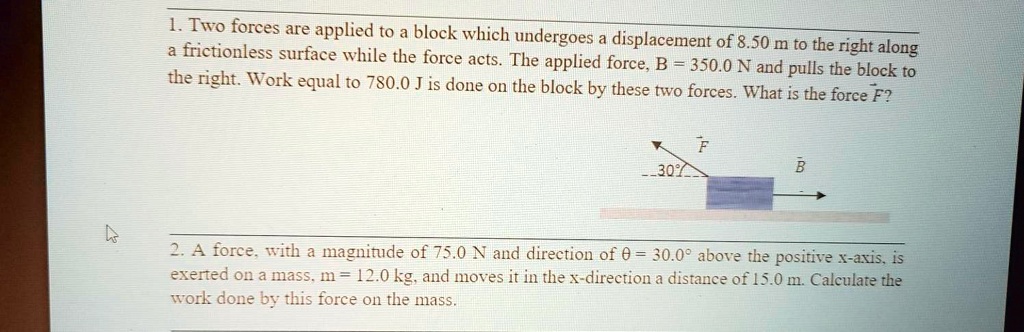 SOLVED: 1. Two forces are applied to a block which undergoes frictionless displacement of 8.50 m ...