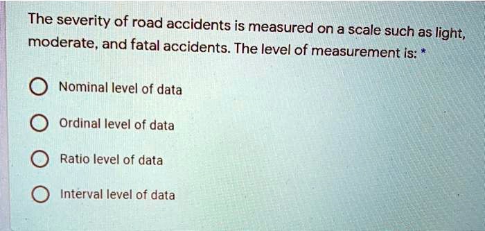 SOLVED: The severity of road accidents is measured on a scale such as ...