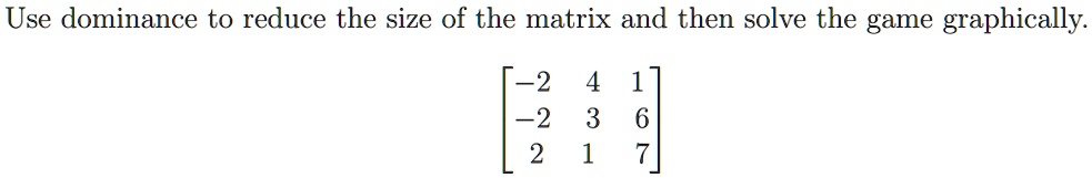 SOLVED: Use dominance to reduce the size of the matrix and then solve ...