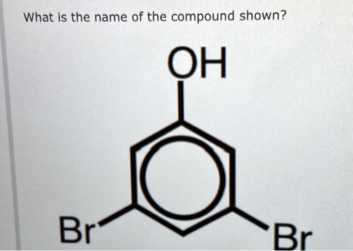 SOLVED: What is the name of the compound shown? OH Br Br