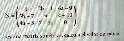 SOLVED: 2b 6a Nl= Sb - 7 c + 10 4a m 3 7 + 2c es una matriz simetrica ...