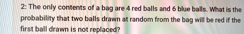 2: The only contents of a bag are 4 red balls and 6 blue balls. What is ...