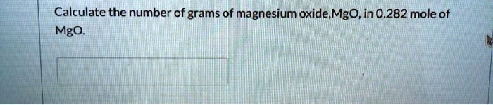 SOLVED: Calculate the number of grams of magnesium oxide MgO, in 0.282 mole of MgO.