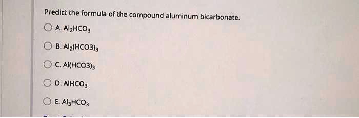 SOLVED: Predict the formula of the compound aluminum bicarbonate, Al ...