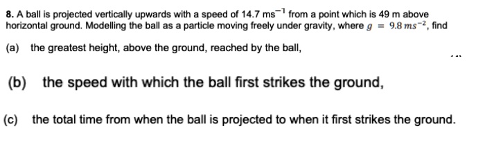 8 a ball is projected vertically upwards with speed of 147 ms irom point which is 49 m above ...