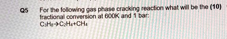 Q5 For the following gas phase cracking reaction what will be the (10 ...