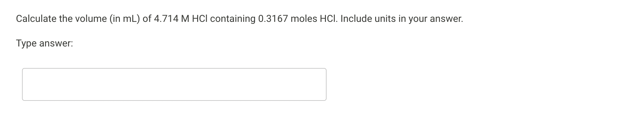 Calculate the volume (in mL ) of 4.714 MHCl containing 0.3167 moles HCl. Include units in your ...