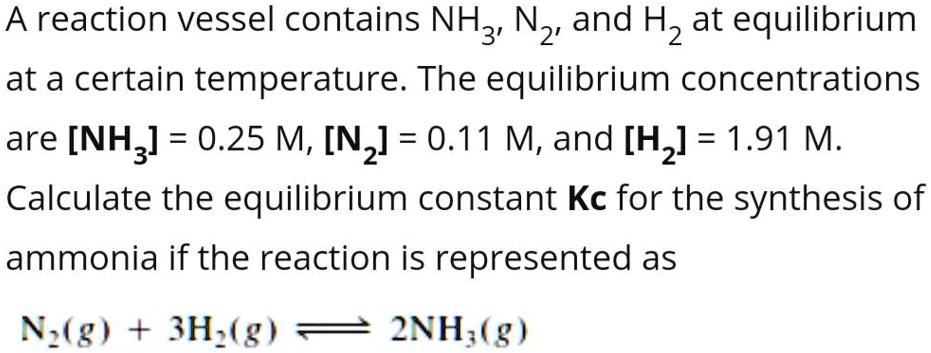 SOLVED: A reaction vessel contains NH3, N2, and H2 at equilibrium at a ...