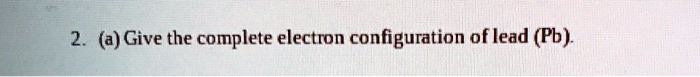 2. (a) Give the complete electron configuration of lead (Pb).