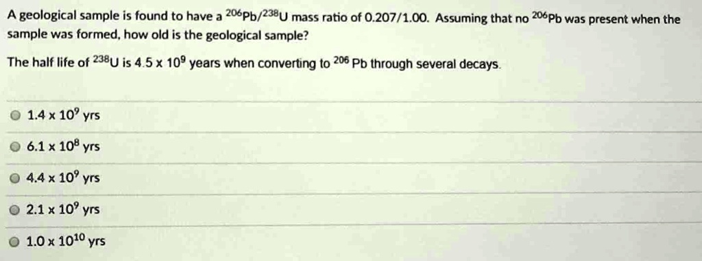 SOLVED: A geological sample is found to have a 206Pb/238U mass ratio of ...