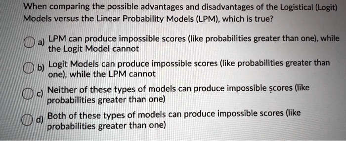 When comparing the possible advantages and disadvantages of the Logistical (Logit) Models versus ...