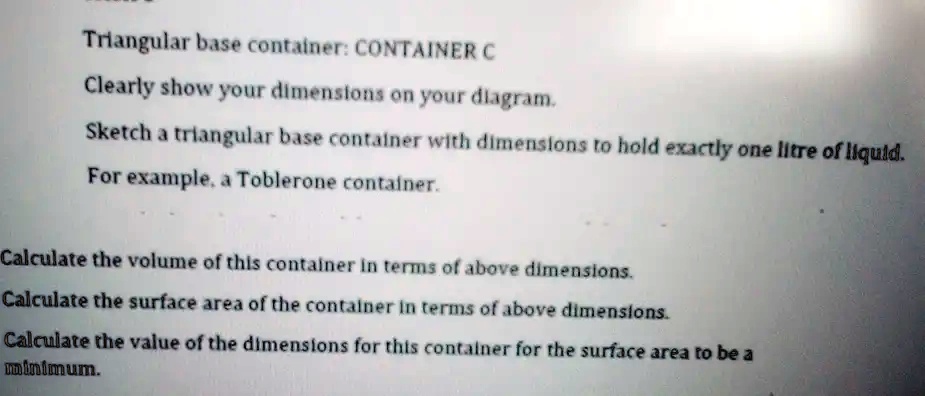 Triangular base container: CONTAINER C Clearly show your dimensions on your diagram. Sketch a ...
