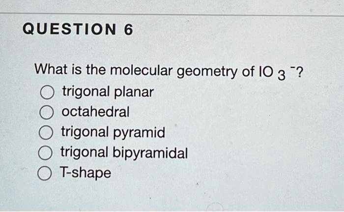 SOLVED: QUESTION 6 What is the molecular geometry of IO 3-? trigonal ...