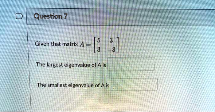 SOLVED: Question 7 [5 Given that matrix A = L3 The largest eigenvalue of A is The smallest ...